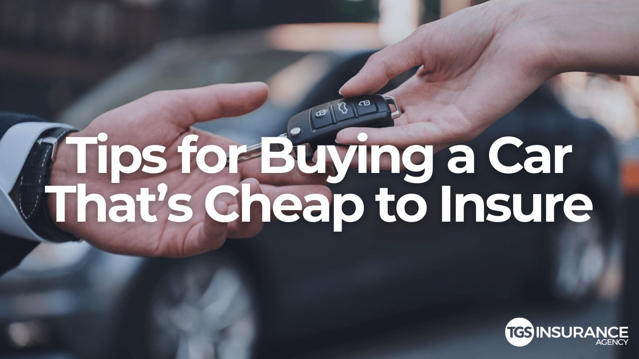Tips for Buying a Car That’s Cheap to Insure | TGS Insurance Agency