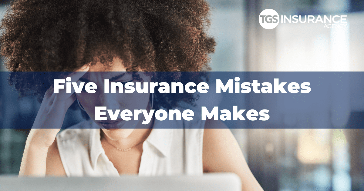 Five Insurance Mistakes Everyone Makes | TGS Insurance Agency